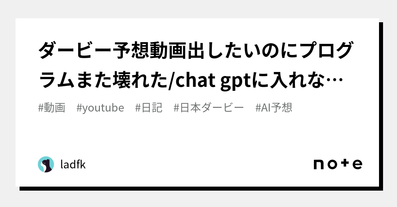 ダービー予想動画出したいのにプログラムまた壊れた/chat gptに入れない ai 調教日記2023/5/25｜ladfk