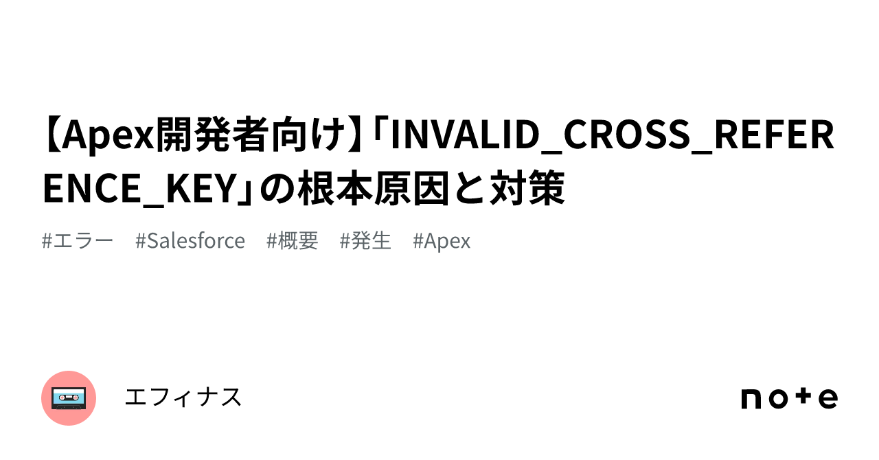 【Apex開発者向け】「INVALID_CROSS_REFERENCE_KEY」の根本原因と対策｜田部井孝明＠Salesforceエンジニア