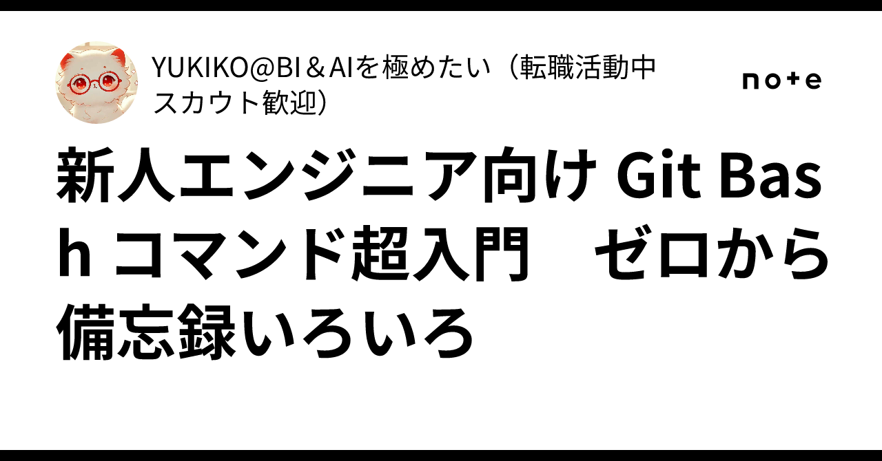 新人エンジニア向け Git Bash コマンド超入門 ゼロから備忘録いろいろ｜YUKIKO@BI＆AIを極めたい（転職活動中スカウト歓迎）