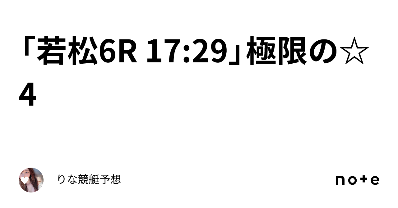 「若松6R 17:29」🔥🦋極限の☆4🦋🔥｜🎀りな🎀競艇予想