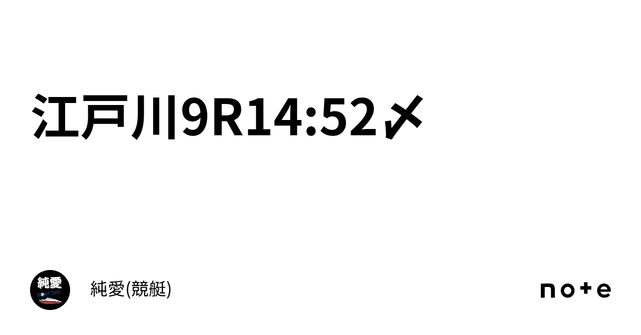 江戸川9R14:52〆｜純愛(🚤競艇🚤)