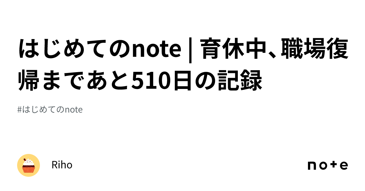 はじめてのnote | 育休中、職場復帰まであと510日の記録｜Riho