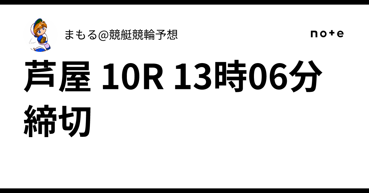 芦屋 10R 13時06分締切 ️｜まもる@競艇🚤競輪🚴‍♂️予想