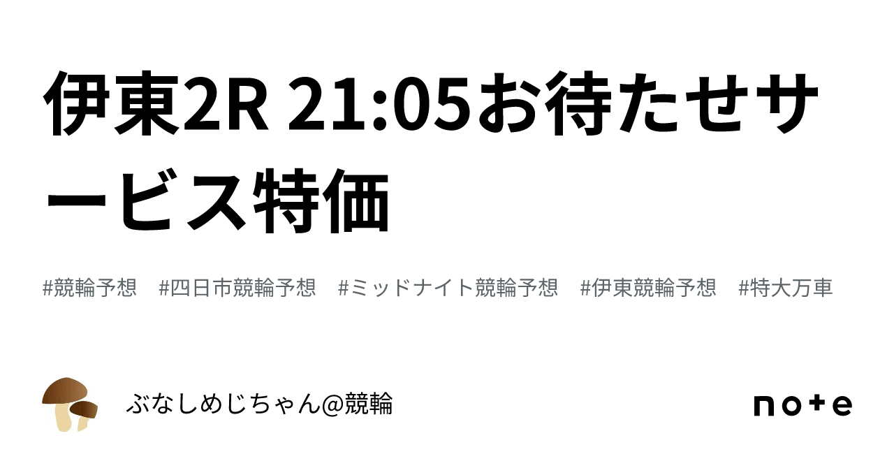 伊東2R 21:05💦‼️お待たせサービス特価‼️💦｜ぶなしめじちゃん@競輪