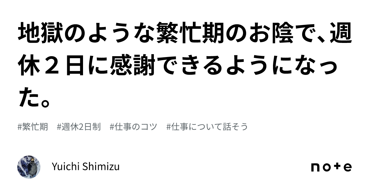 地獄のような繁忙期のお陰で、週休2日に感謝できるようになった。｜Yuichi Shimizu