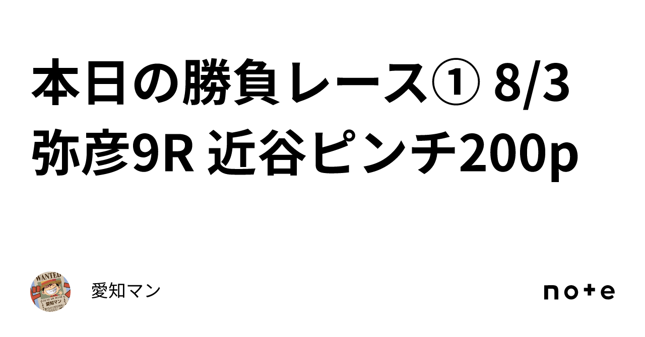 本日の勝負レース① 8/3弥彦9R 近谷ピンチ200p｜愛知マン