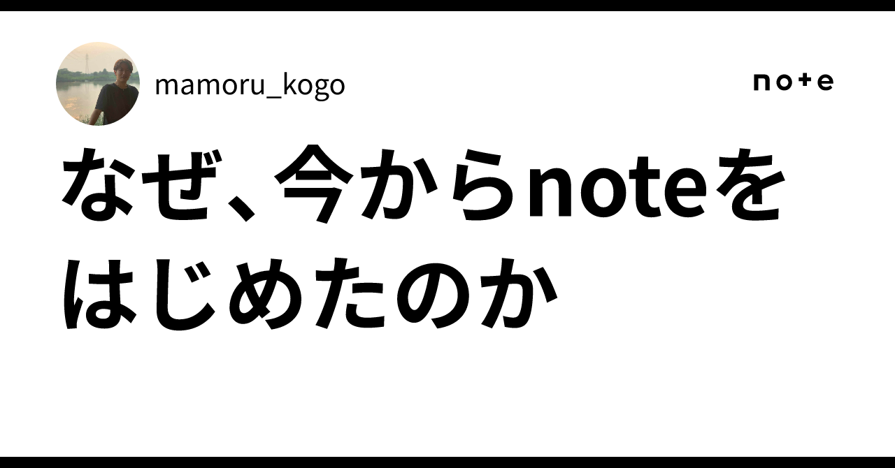 なぜ、今からnoteをはじめたのか｜mamoru_kogo