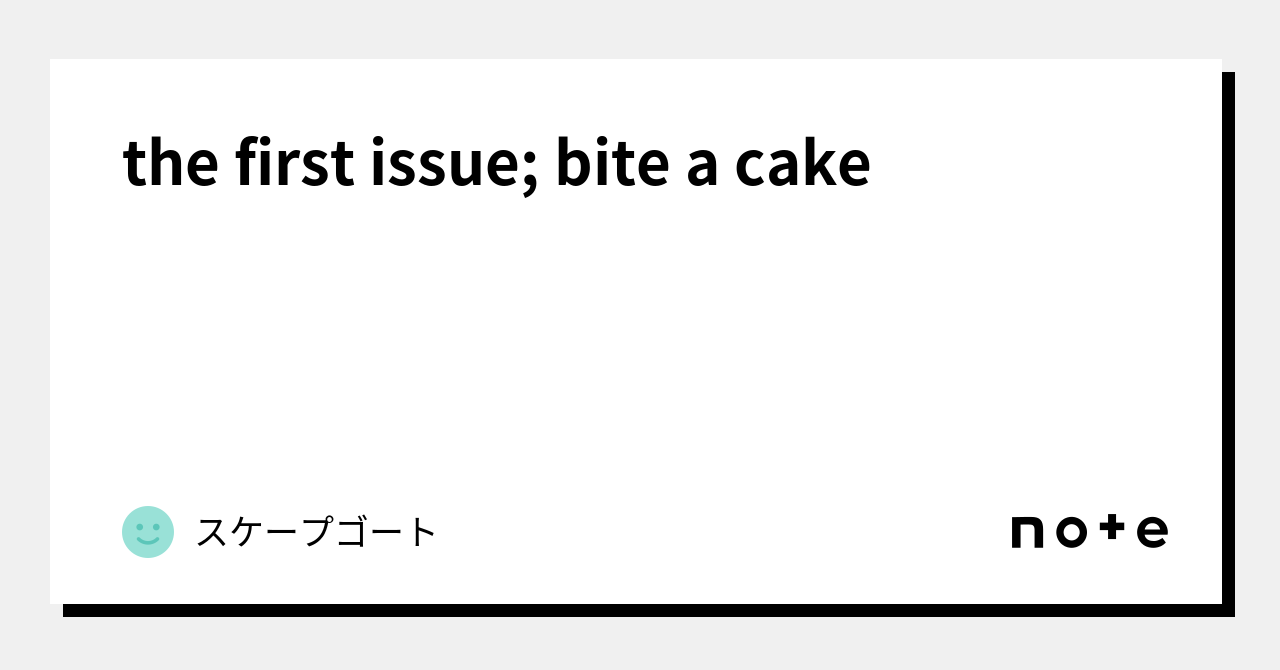 the first issue; bite a cake｜スケープゴート