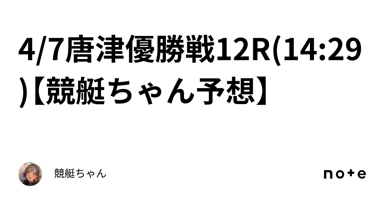 4/7唐津優勝戦12R(14:29)【競艇ちゃん予想】｜競艇ちゃん🚤