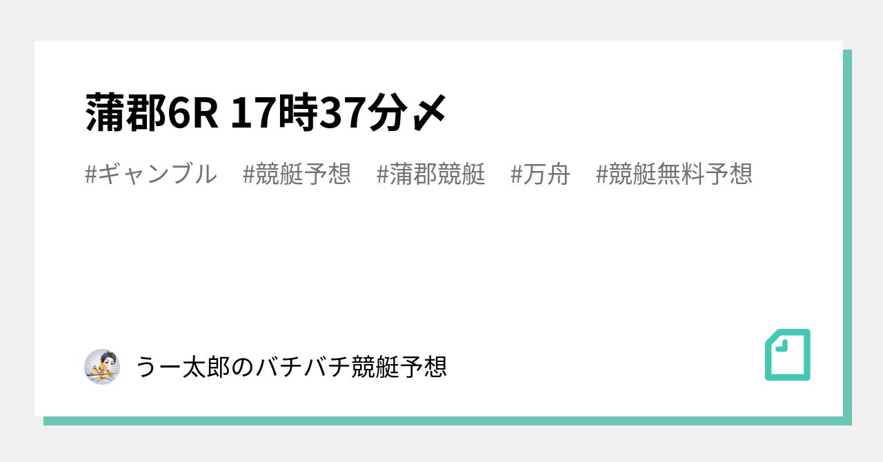 🚤 蒲郡6R 17時37分〆🚤 ｜🚤 うー太郎のバチバチ競艇予想屋🚤 ｜note