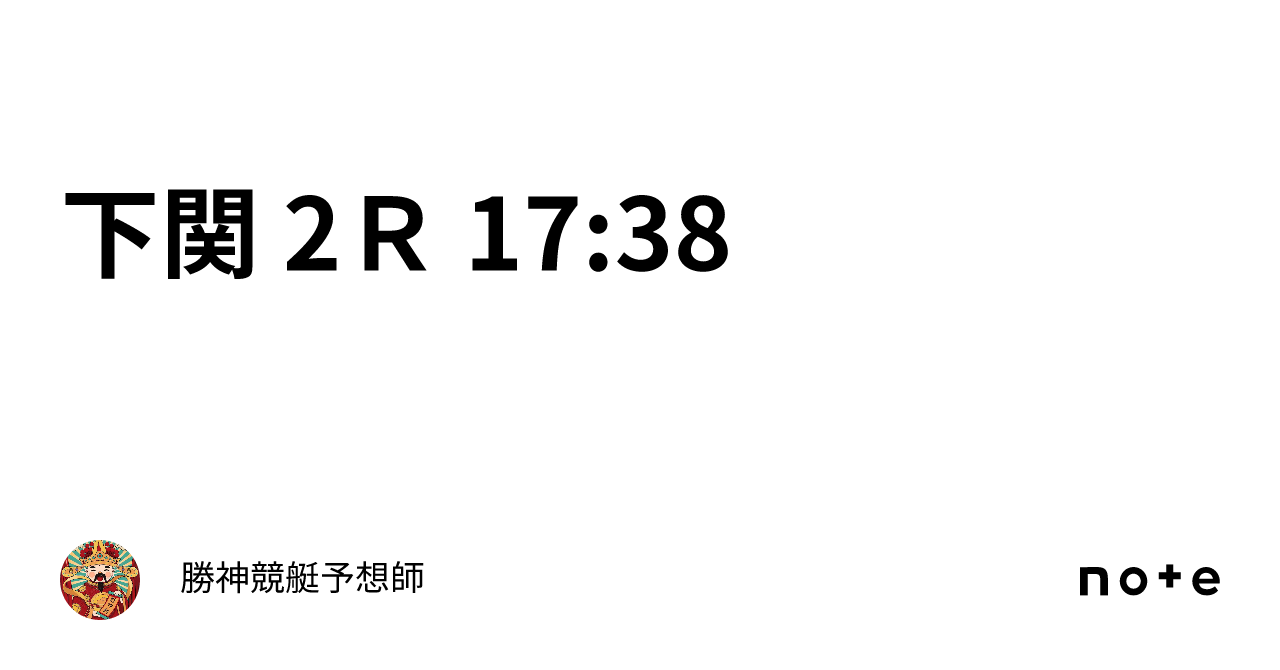 下関 2R 17:38｜勝福神 競艇予想師