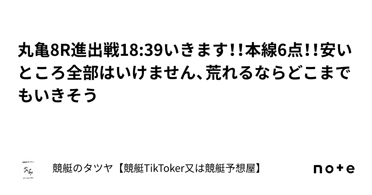 丸亀8R進出戦18:39いきます！！本線6点！！安いところ全部はいけません、荒れるならどこまでもいきそう｜競艇のタツヤ【競艇TikToker又は競艇予想屋】
