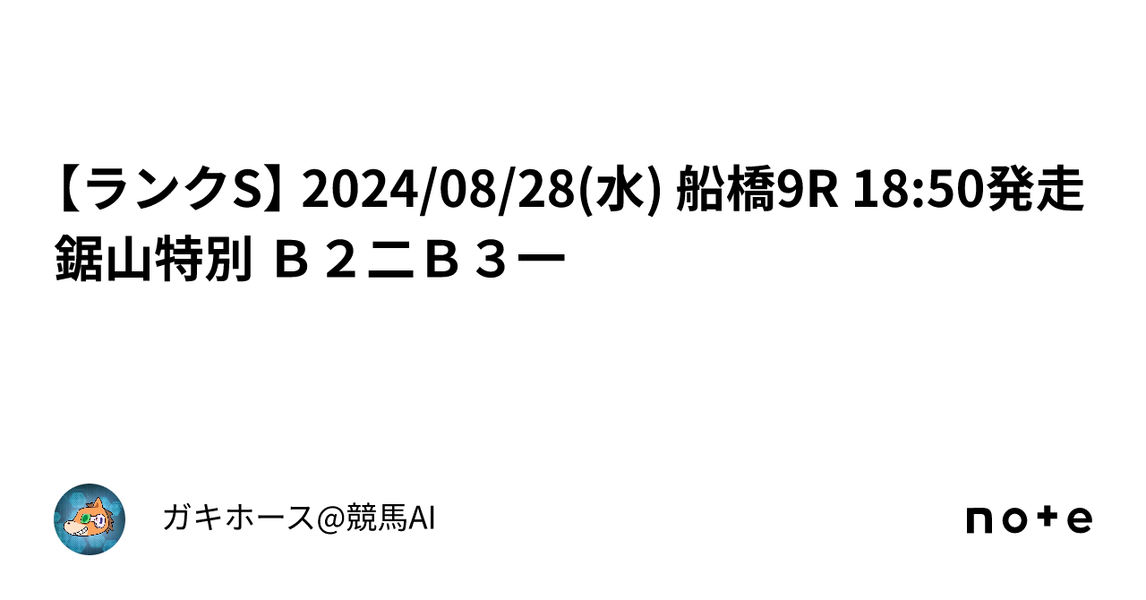 【ランクS】 2024/08/28(水) 船橋9R 18:50発走 鋸山特別 B2二B3一｜ガキホース@競馬AI