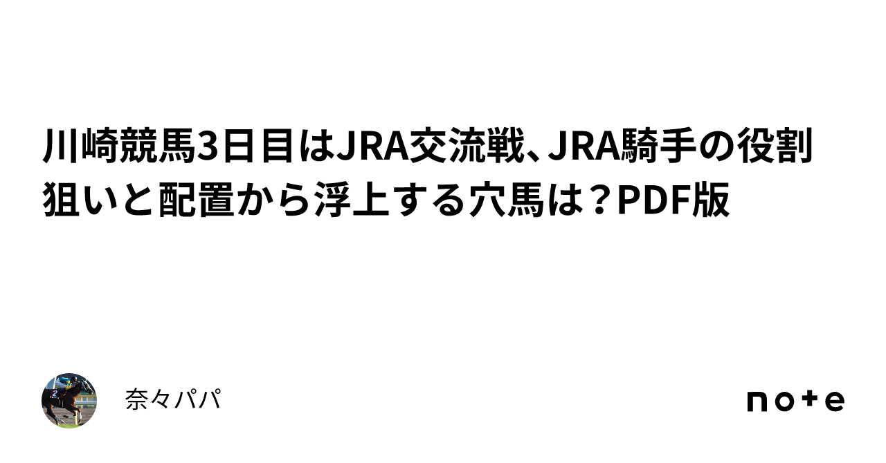 川崎競馬3日目はJRA交流戦、JRA騎手の役割狙いと配置から浮上する穴馬は？PDF版｜奈々パパ