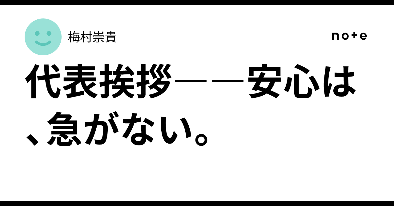 代表挨拶――安心は、急がない。｜梅村崇貴