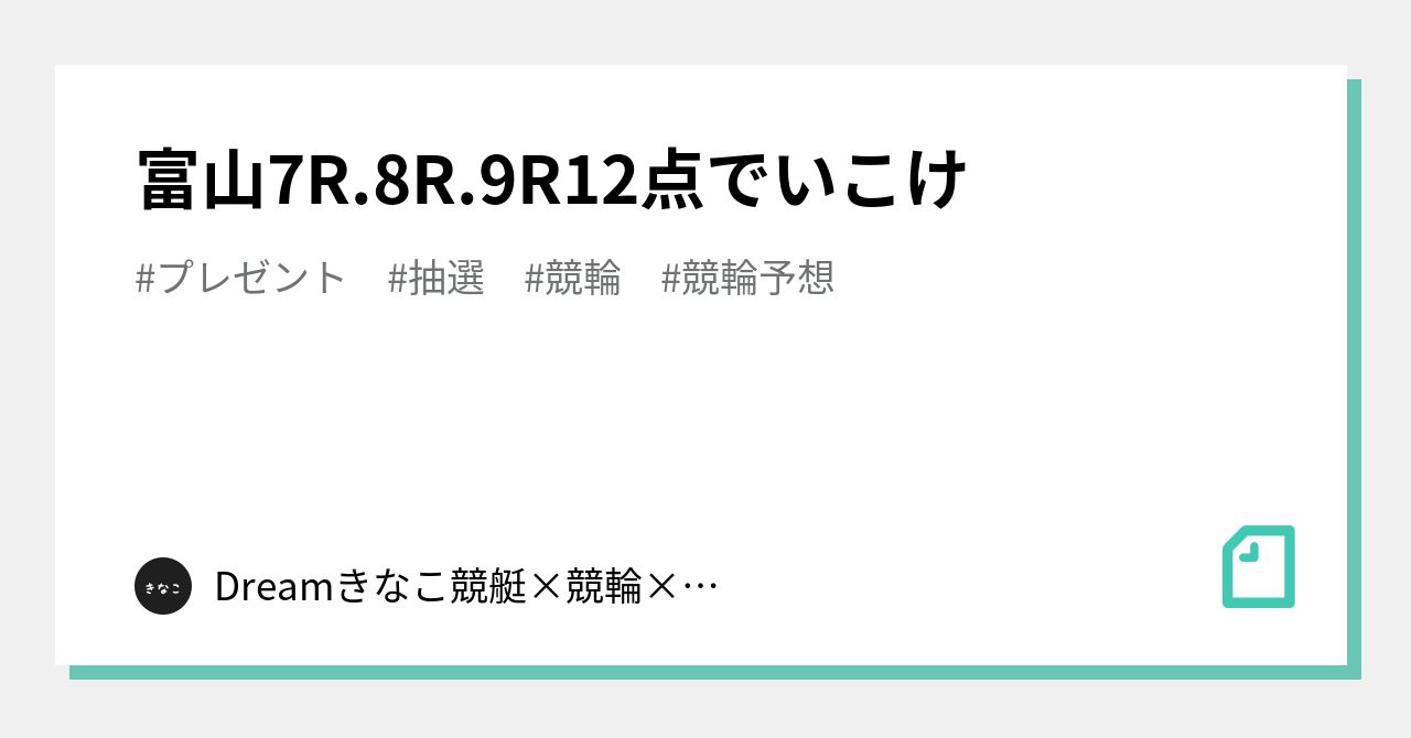 🚴‍♀️富山7R.8R.9R🚴‍♀️🔥12点でいこけ🔥｜Dream🐹きなこ🐹競艇×競輪×競馬｜note
