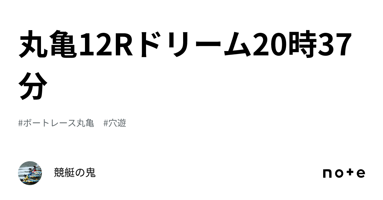 丸亀12Rドリーム20時37分｜競艇の鬼