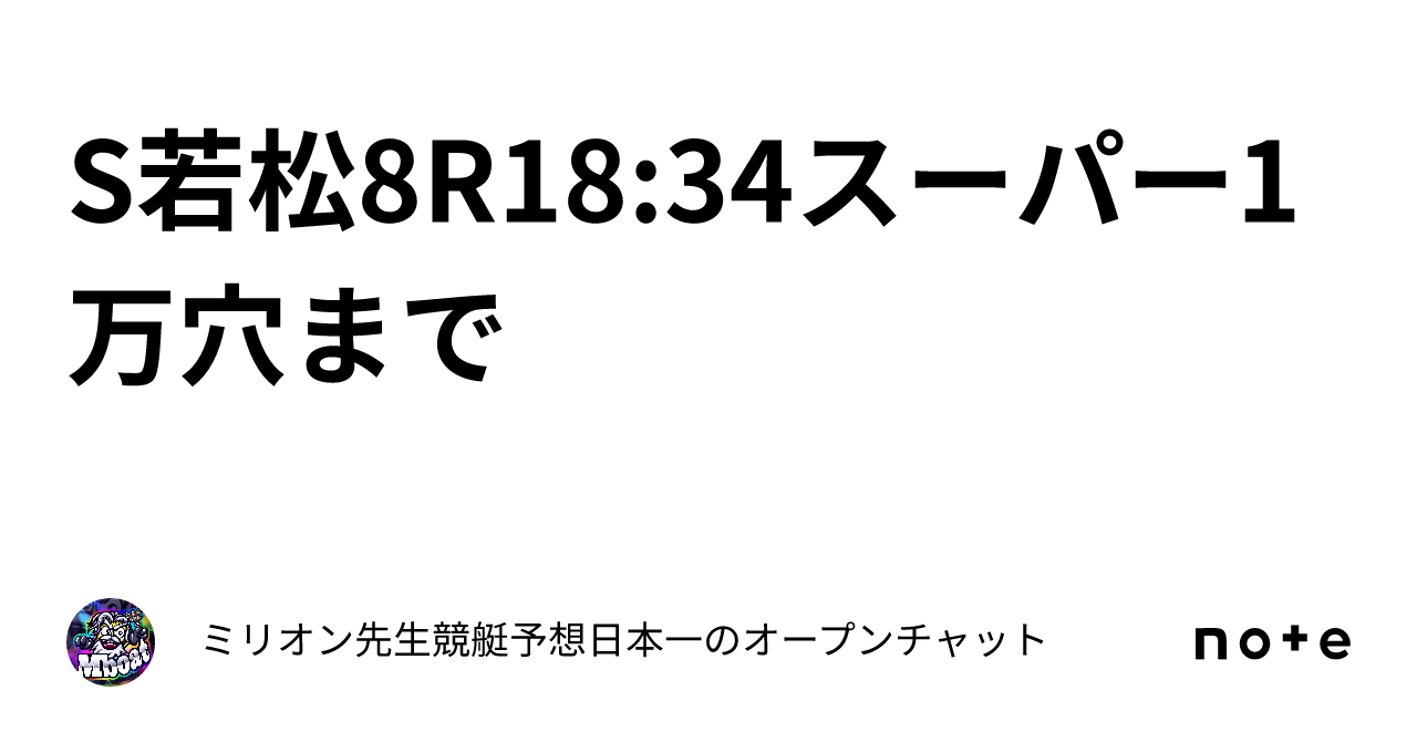 S📙若松8R18:34📙スーパー🌈1万穴まで｜🚤ミリオン先生競艇予想🚤日本一のオープンチャット