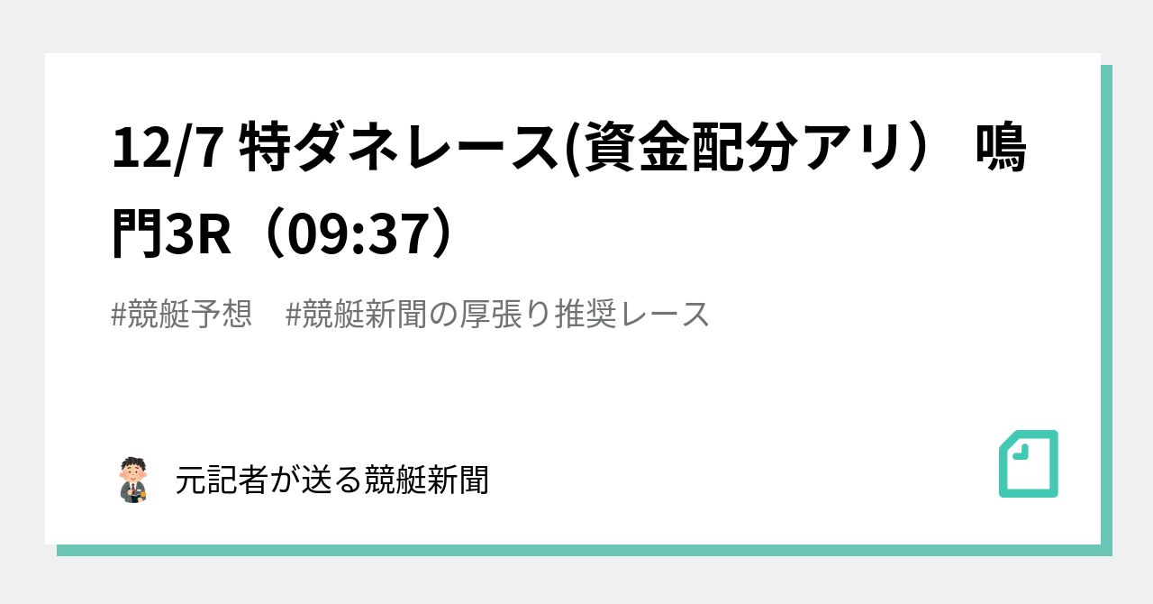 12/7 特ダネレース(資金配分アリ） 鳴門3R（09:37）｜元記者が送る競艇新聞｜note