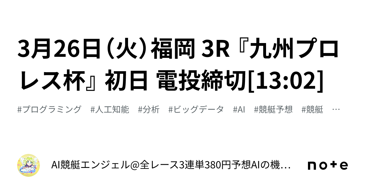 3月26日（火）福岡 3R 『九州プロレス杯』 初日 電投締切[13:02]｜AI競艇エンジェル@全レース3連単380円予想 AIの機械学習で驚異の的中率＆回収率 フォロバ100
