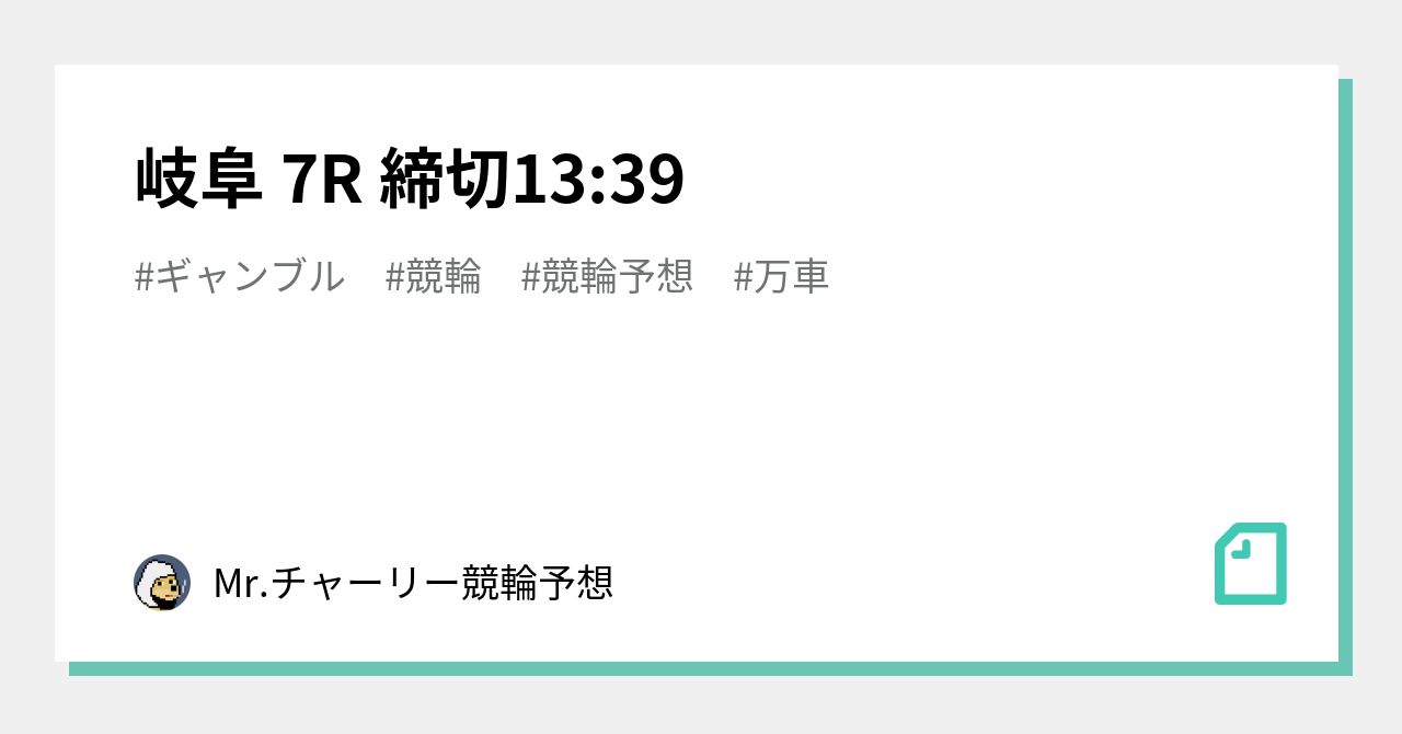 岐阜 7R 🚴‍♂️締切13:39🚴🏼‍♀️｜Mr.チャーリー🚴‍♂️競輪予想💫｜note