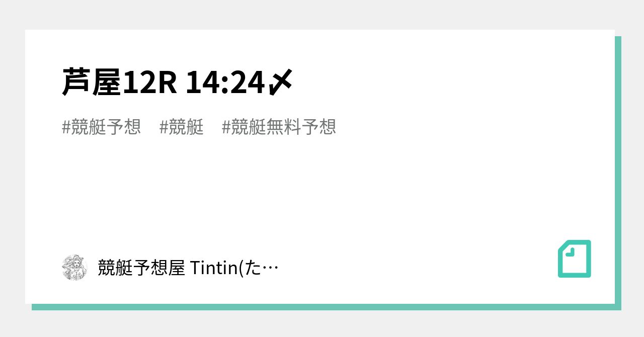 芦屋12R 14:24〆｜競艇予想屋 Tintin(たんたん)｜note