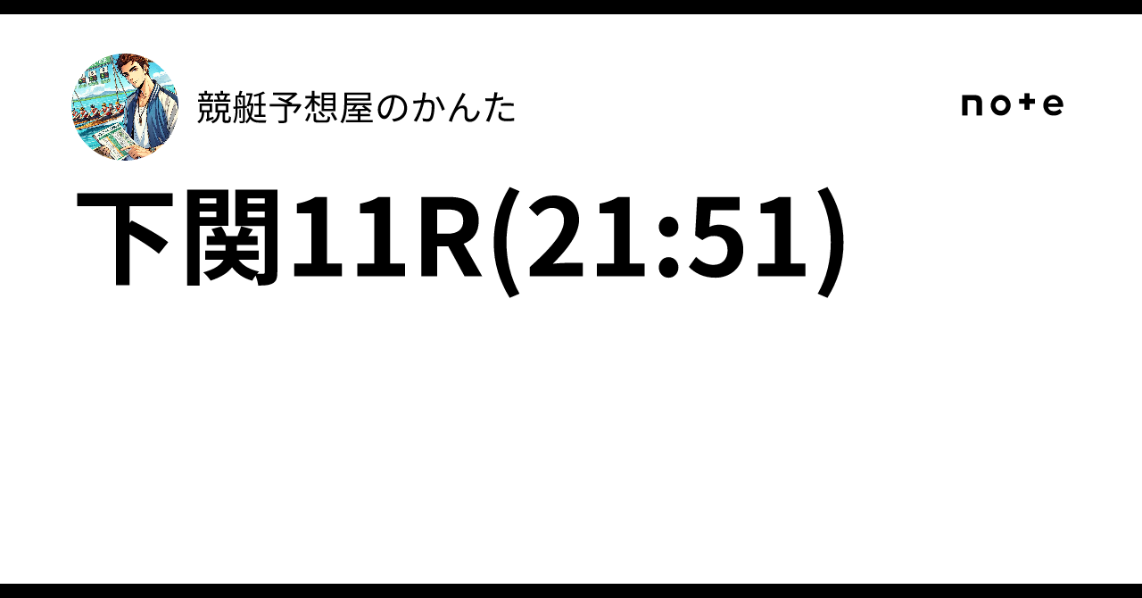 下関11R(21:51)⭐️⭐️⭐️⭐️⭐️｜競艇予想屋のかんた
