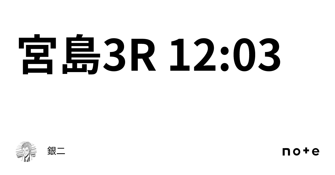 宮島3R 12:03｜銀二