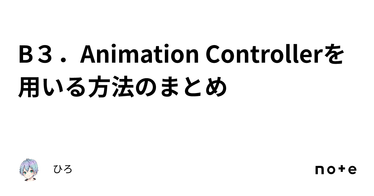 B3．Animation Controllerを用いる方法のまとめ｜ひろ