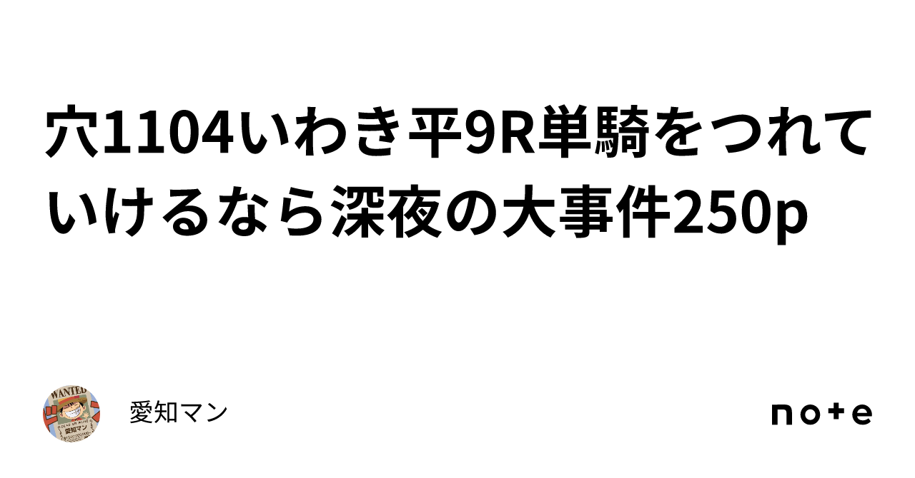穴🧨🔥1104いわき平9R単騎をつれていけるなら深夜の大事件250p｜愛知マン