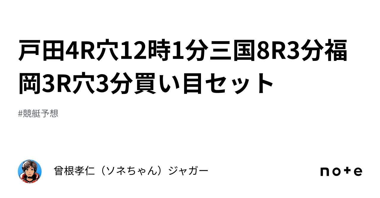 戸田4R穴🍒12時1分三国8R3分福岡3R穴🍒3分買い目セット｜曾根孝仁（ソネちゃん）🐆ジャガー🚤