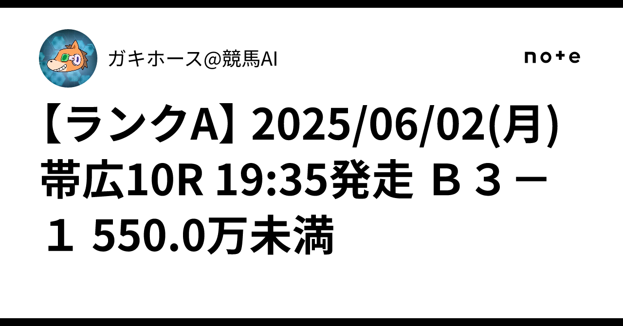 【ランクA】 2025/06/02(月) 帯広10R 19:35発走 B3－1 550.0万未満 ｜ガキホース@競馬AI