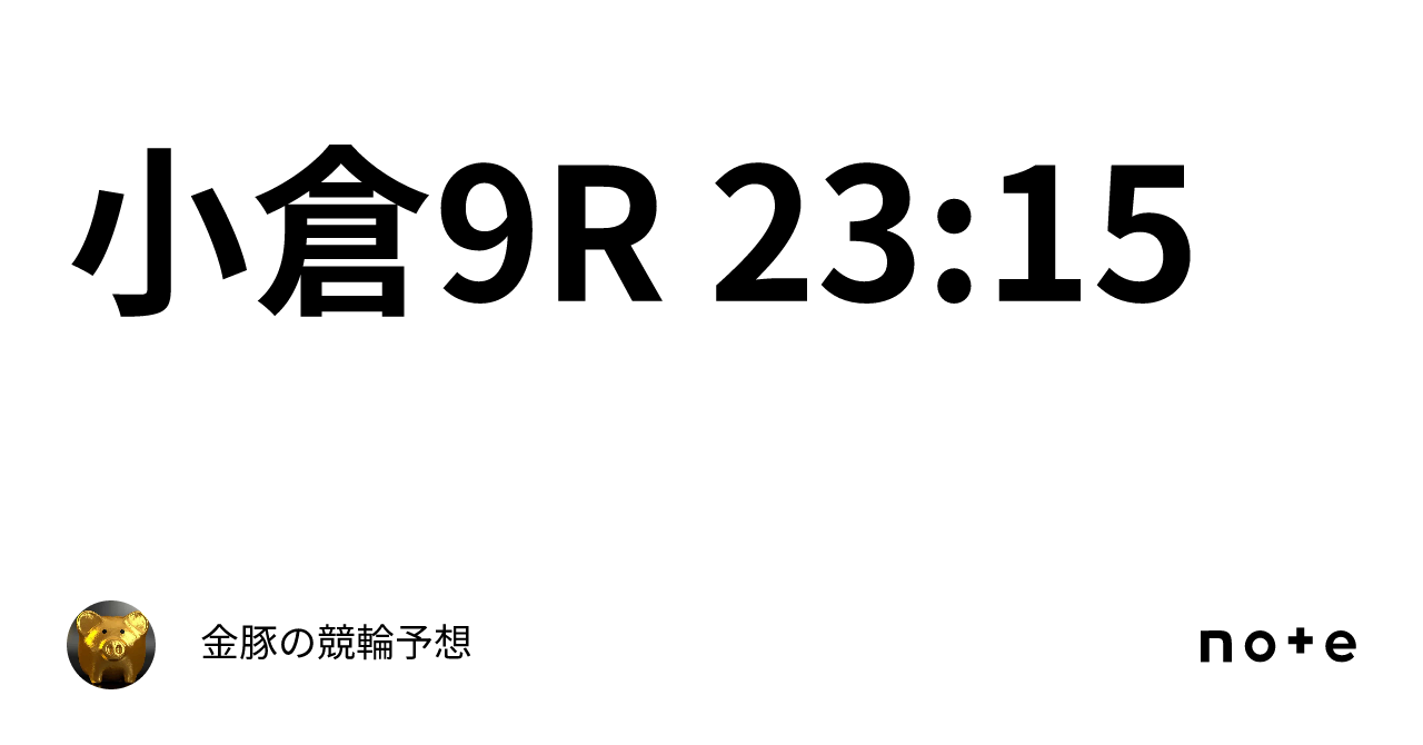 小倉9R 23:15｜🐖💴金豚の競輪予想💴🐖