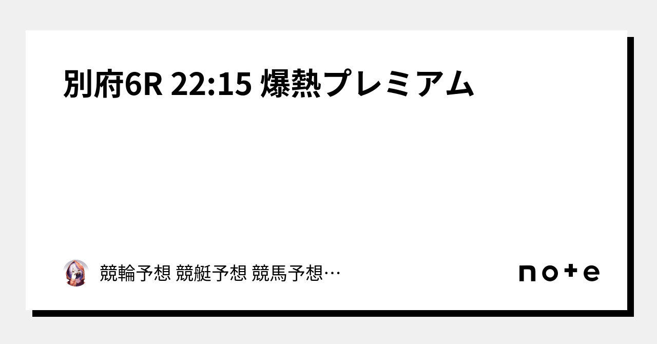 🎉🎊別府6R 22:15 爆熱プレミアム🎉🎊｜競輪予想 競艇予想 競馬予想 オートレース予想｜note