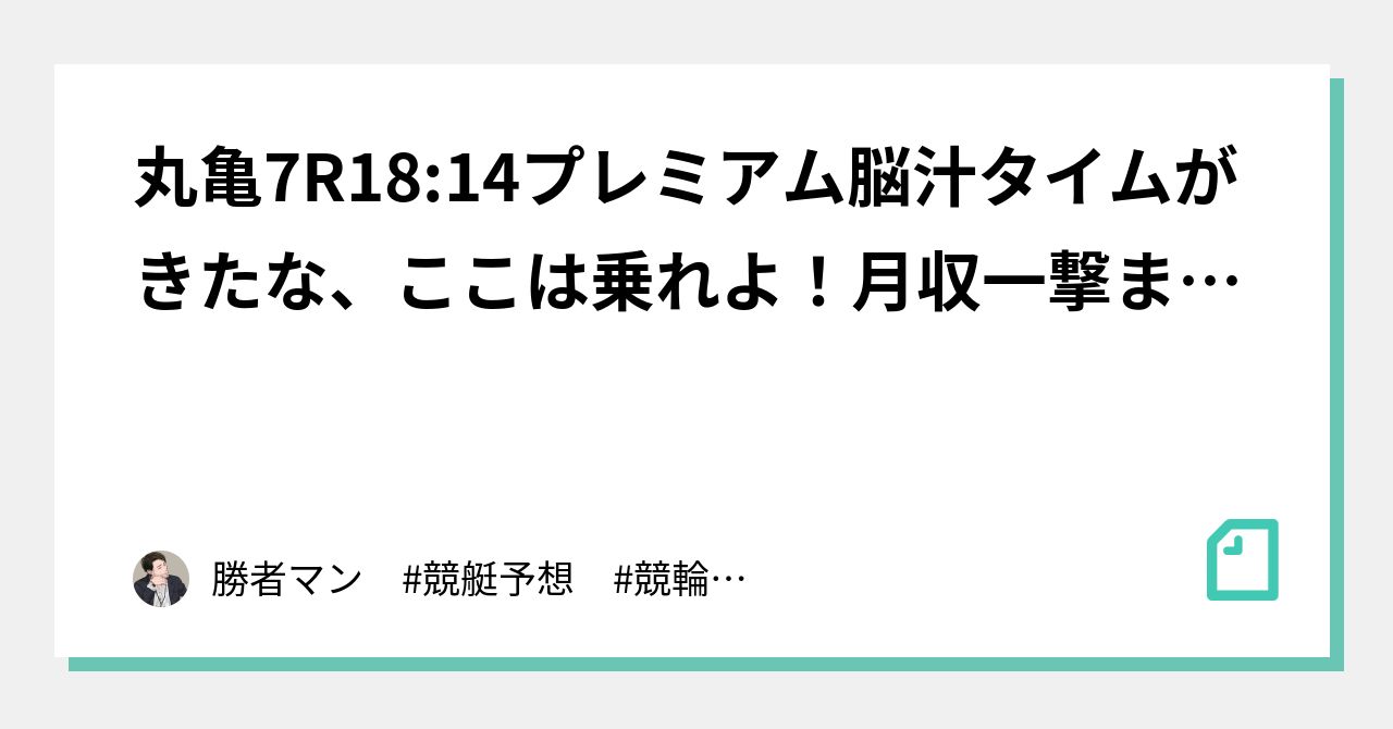 丸亀7R18:14プレミアム脳汁タイムがきたな、ここは乗れよ！月収一撃またくるぞ｜勝者マン 競艇予想 競輪予想｜note