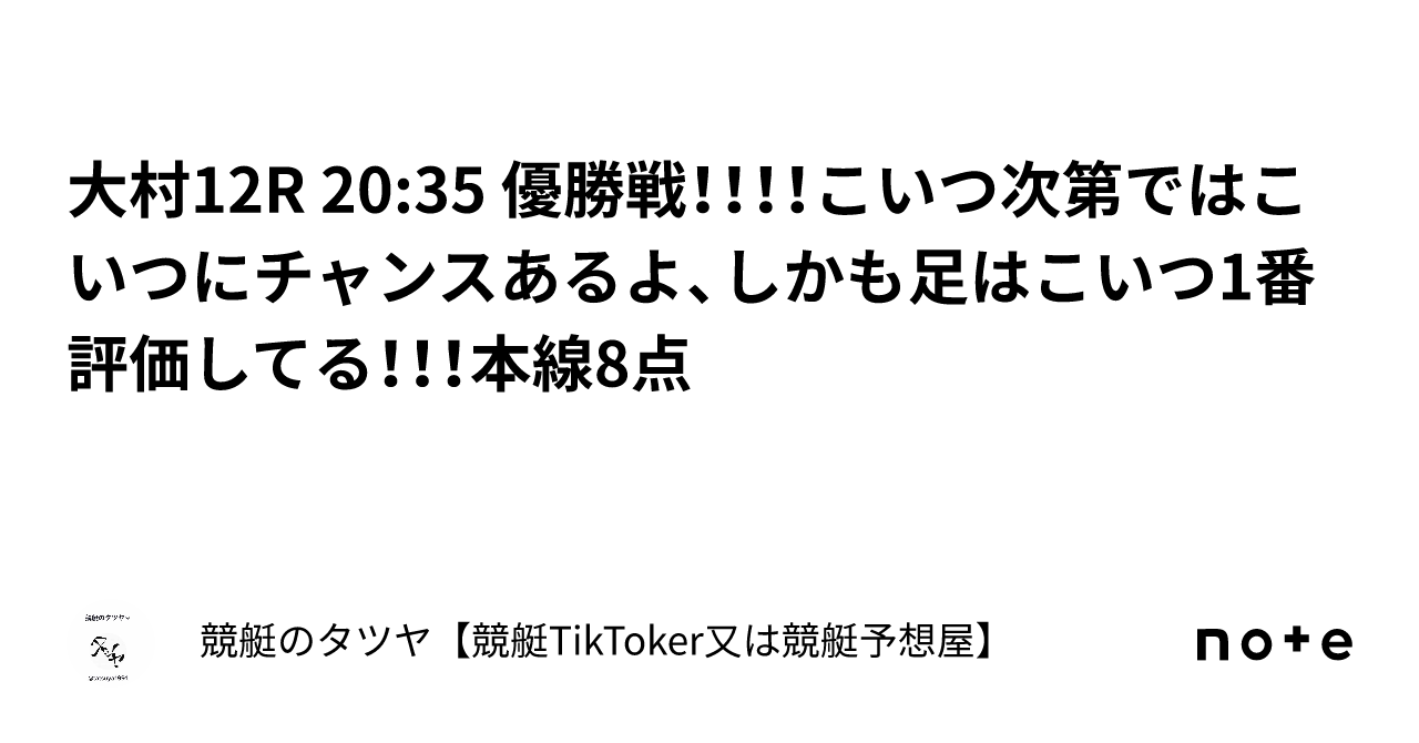 大村12R 20:35 優勝戦！！！！こいつ次第ではこいつにチャンスあるよ、しかも足はこいつ1番評価してる！！！本線8点｜競艇のタツヤ【競艇TikToker又は競艇予想屋】