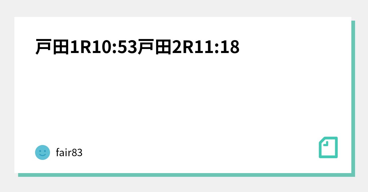 戸田1R10:53戸田2R11:18｜fair83｜note