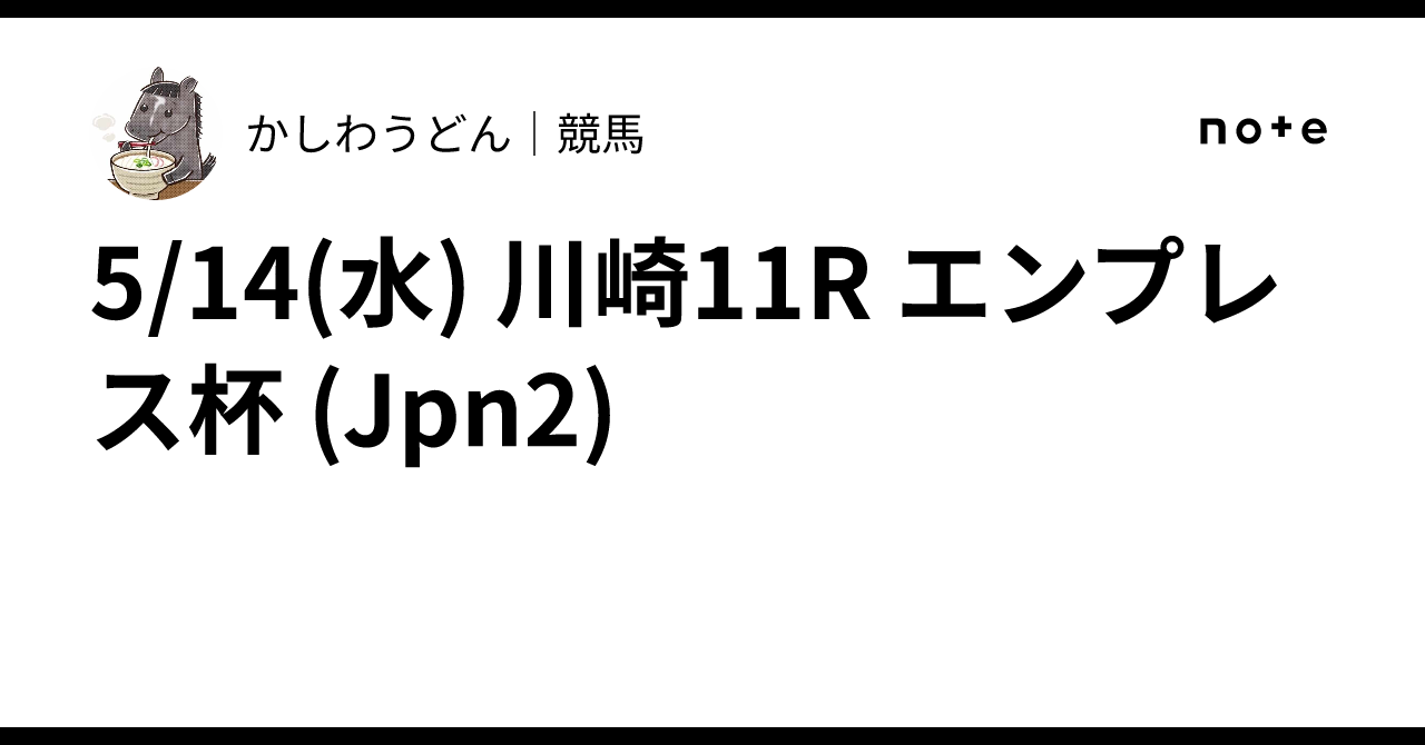 5/14(水) 川崎11R エンプレス杯 (Jpn2)｜かしわうどん｜競馬