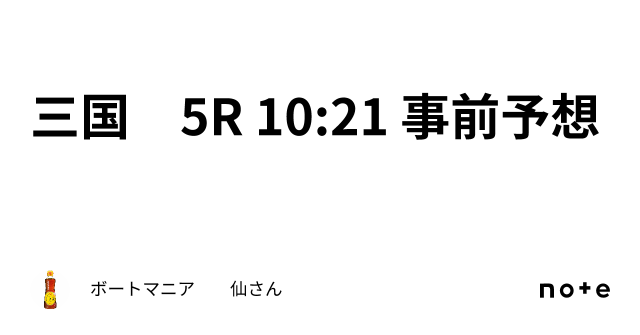 三国 5R 10:21 事前予想｜ボートマニア 仙さん