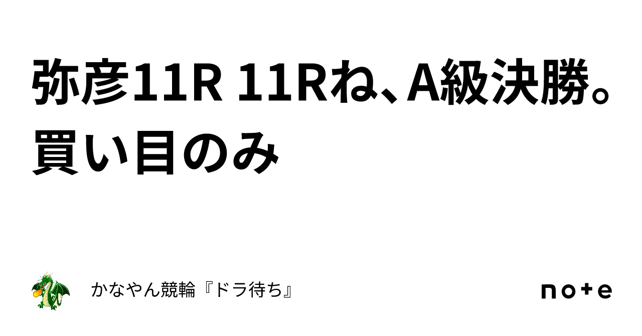 弥彦11R 11Rね、A級決勝。買い目のみ｜かなやん競輪『ドラ待ち🐲🔥』