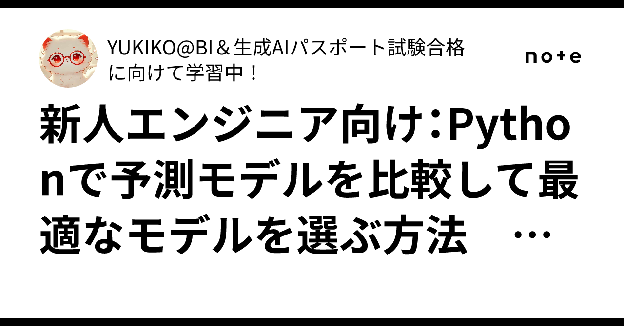 新人エンジニア向け：Pythonで予測モデルを比較して最適なモデルを選ぶ方法 学習備忘録｜YUKIKO@BI＆生成AIパスポート試験合格に向けて学習中！