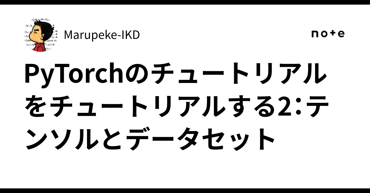 PyTorchのチュートリアルをチュートリアルする2：テンソルとデータセット｜Marupeke-IKD