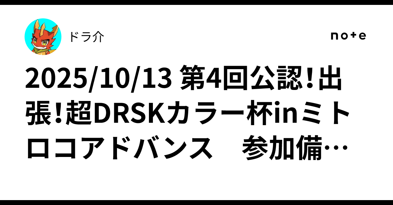 2025/10/13 第4回公認！出張！超DRSKカラー杯inミトロコアドバンス 参加備忘録｜ドラ介