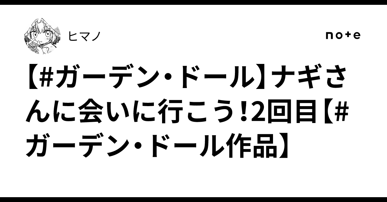 ガーデン・ドール】ナギさんに会いに行こう！2回目【#ガーデン・ドール作品】｜ヒマノ