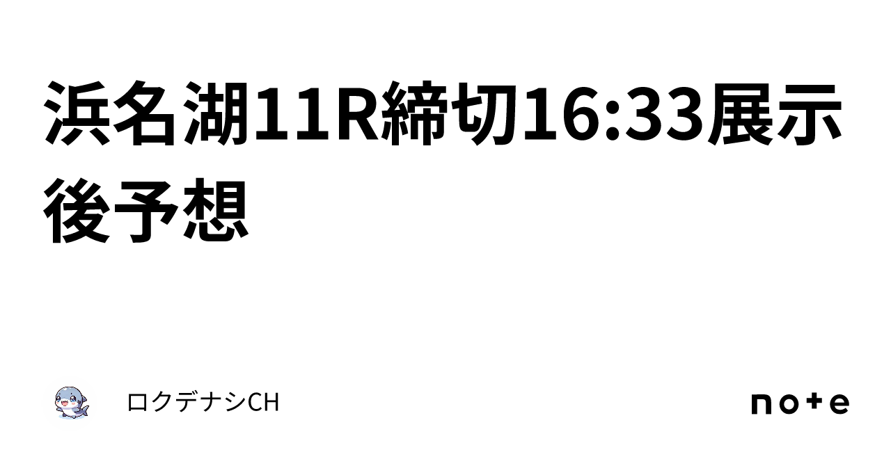 浜名湖11R締切16:33展示後予想｜ロクデナシCH