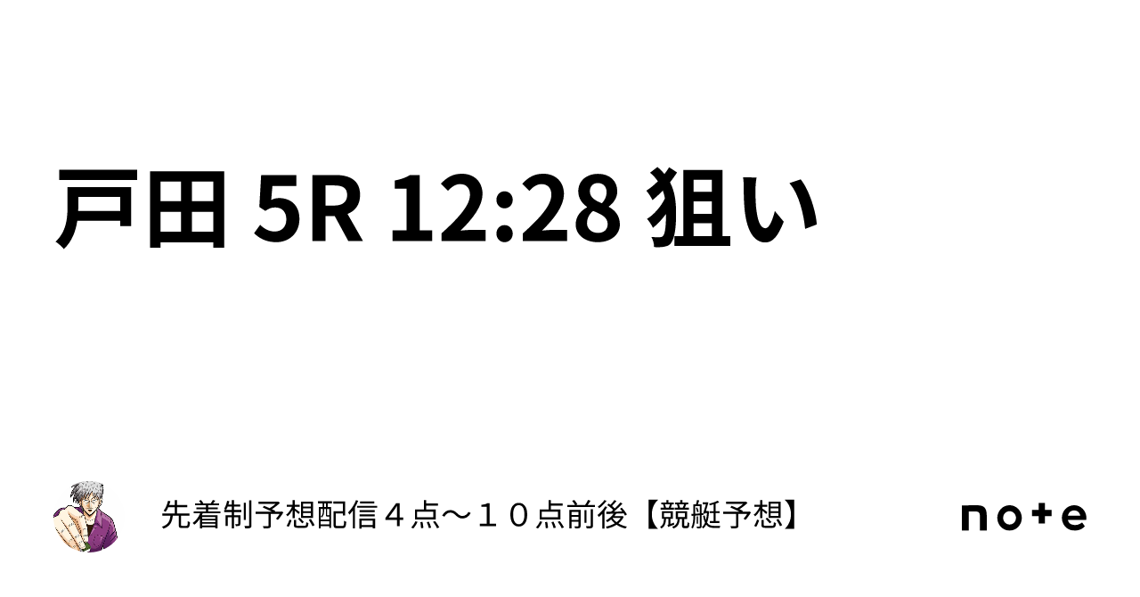 戸田 5R 12:28 狙い ️‍🔥｜⚠️先着制予想配信⚠️4点～10点前後🔥【競艇予想】