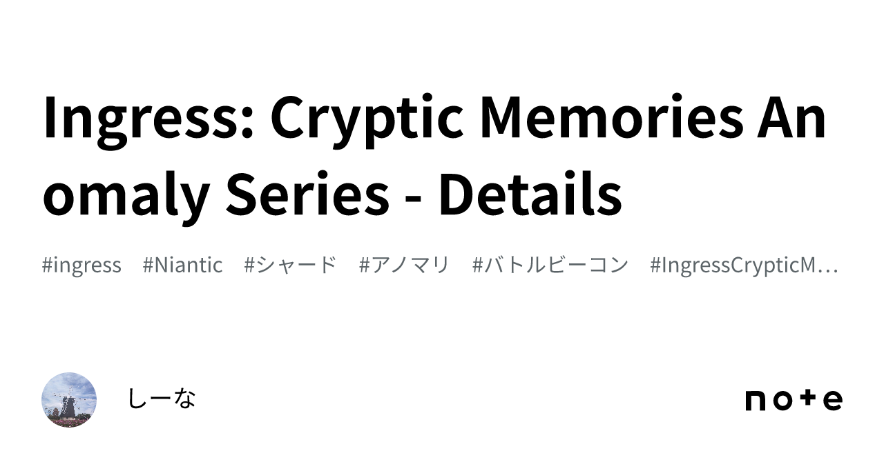 Ingress: Cryptic Memories Anomaly Series - Details｜しーな