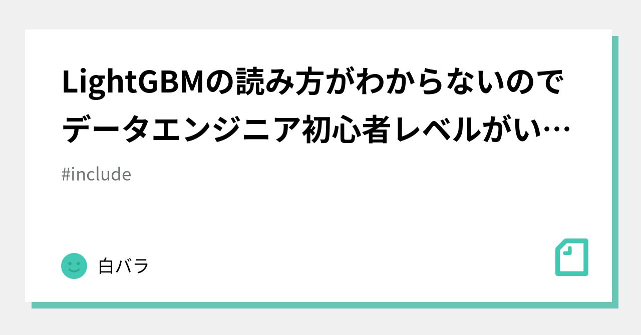LightGBMの読み方がわからないのでデータエンジニア初心者レベルがいろいろ調べた〜1〜(内容の正確性は担保できません。)｜白バラ