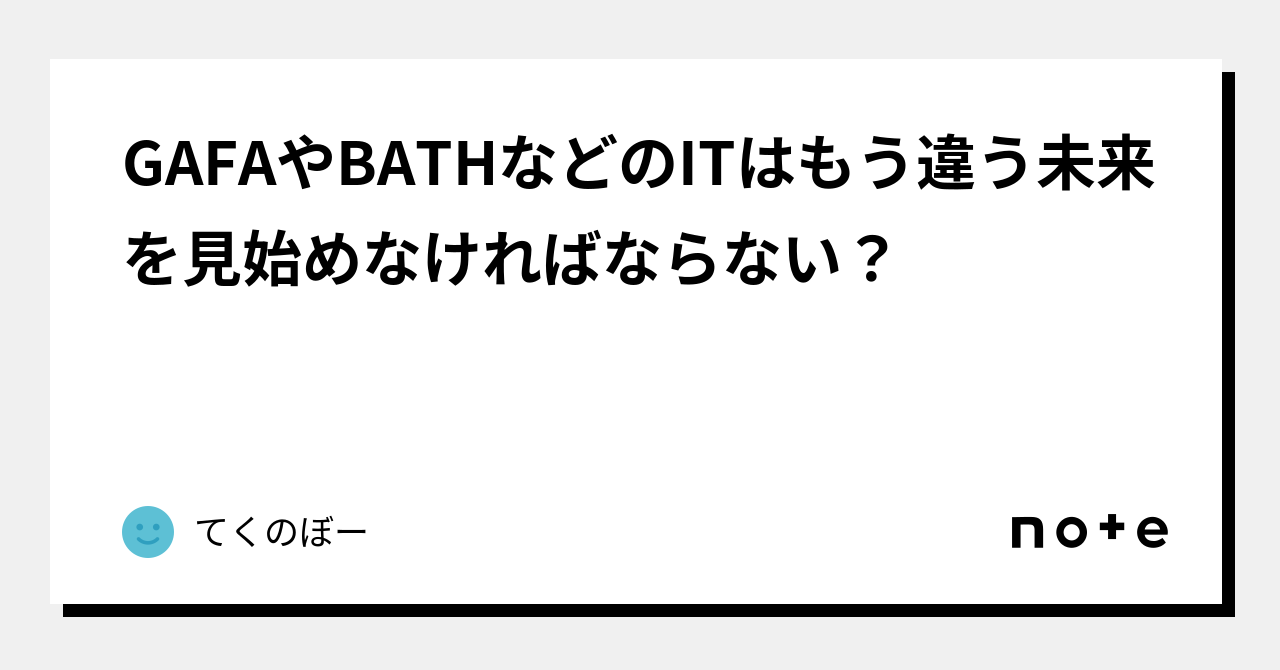 GAFAやBATHなどのITはもう違う未来を見始めなければならない？｜てくのぼー｜note