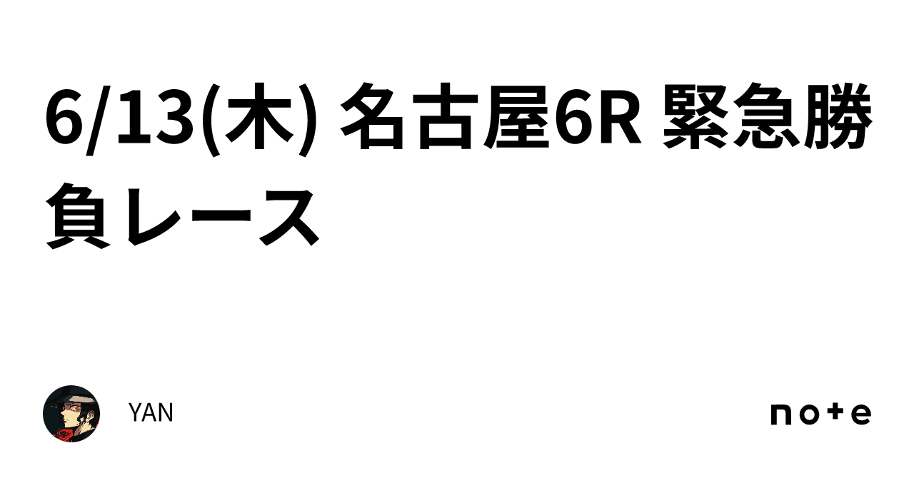 6/13(木) 名古屋6R 緊急勝負レース｜YAN
